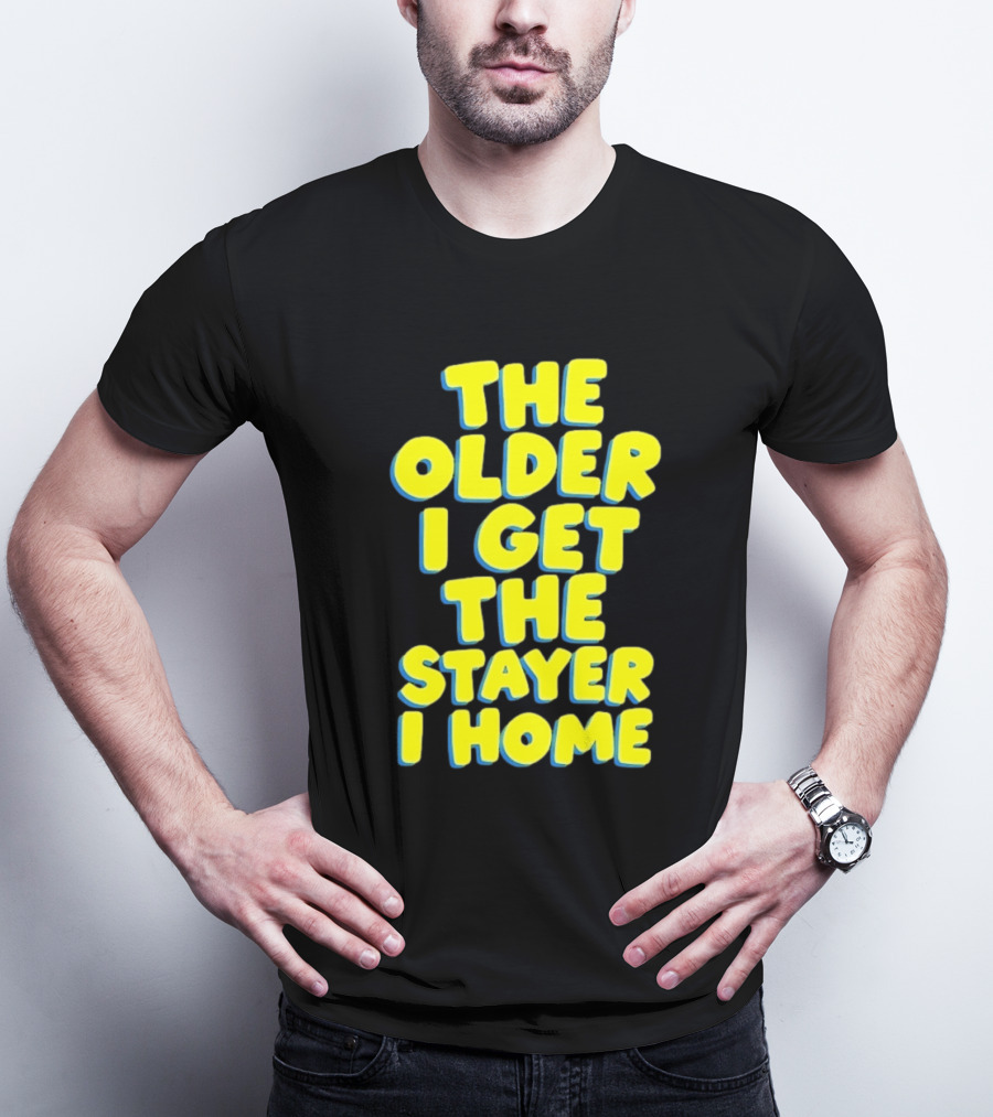 The Older I Get The Stayer I Home Introvert T-Shirt