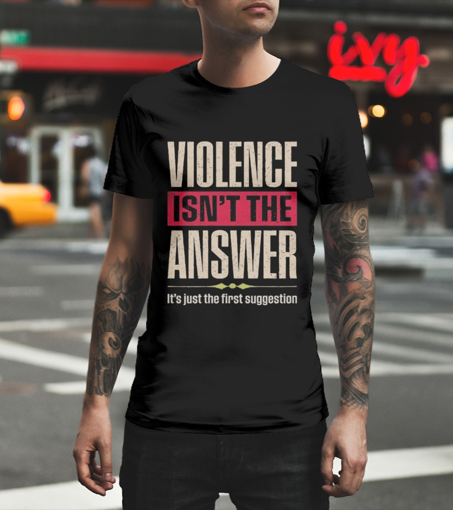 Violence Isn't The Answer It's Just The First Suggestion T-Shirt
