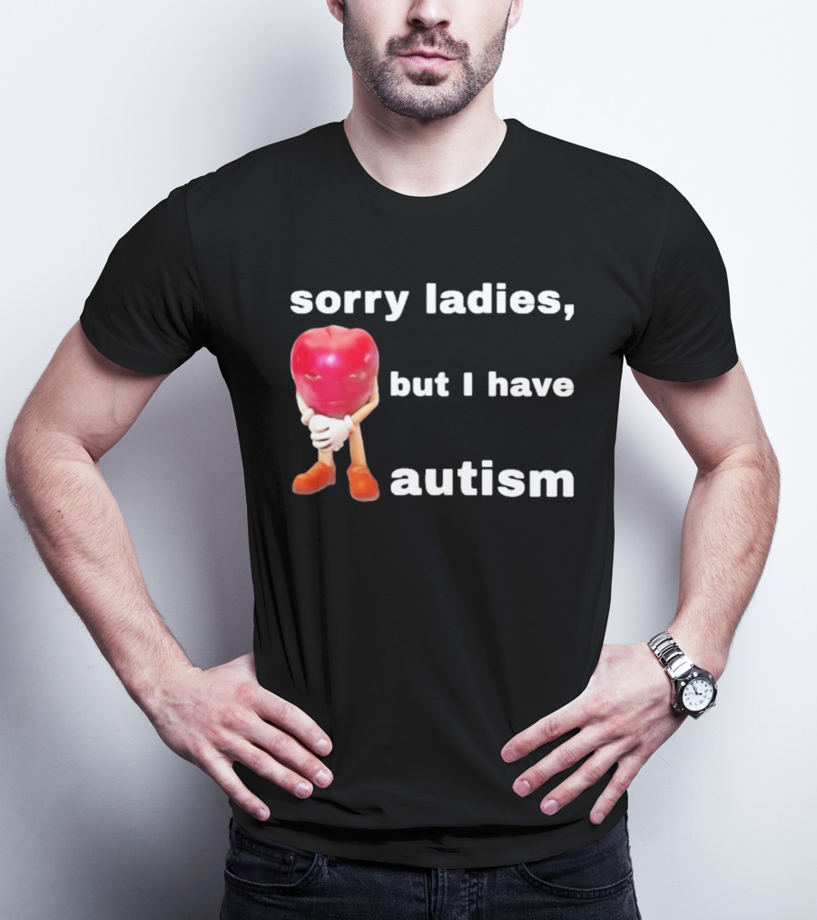 Sorry Ladies But I Have Autism Meme With Apple T-Shirt