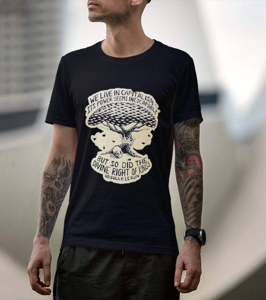 Ursula K Le Guin We Live In Capitalism Its Power Seems Inescapable But So Did The Divine Right Of Kings T-Shirt
