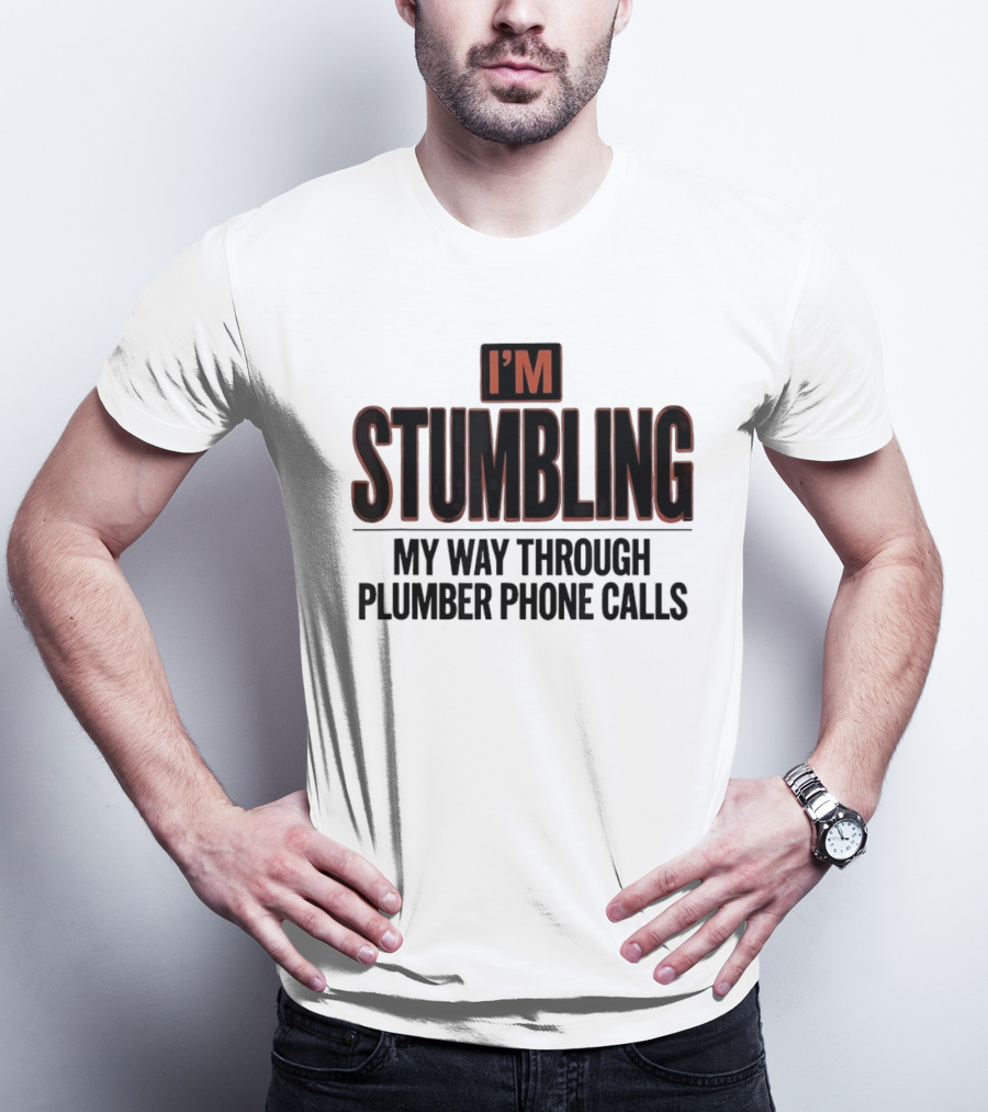 I'm Stumbling My Way Through Plumber Phone Calls T-Shirt