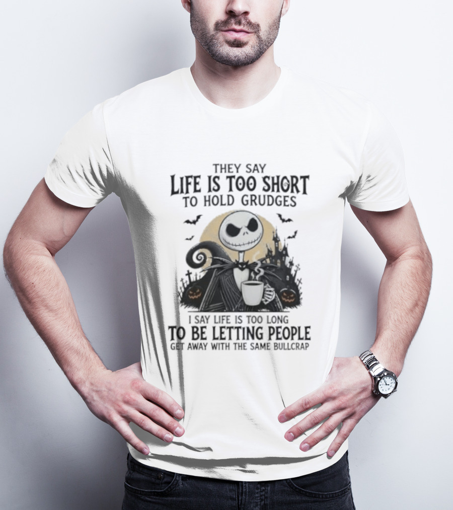 They Say Life Is Too Short To Hold Grudges I Say Life Is Too Long To Be Letting People Get Away With The Same Bullcrap T-Shirt