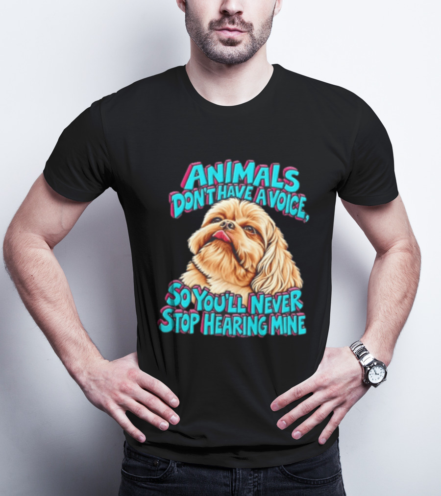 Animals Don't Have A Voice So You'll Never Stop Hearing Mine Dog T-Shirt