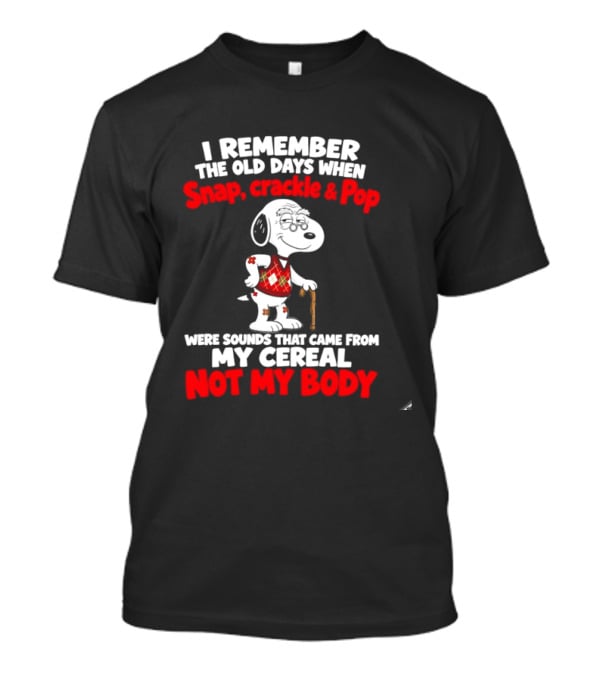 Snoopy I Remember The Old Days Snap Crackle & Pop Sounds From My Cereal Not My Body T-Shirt