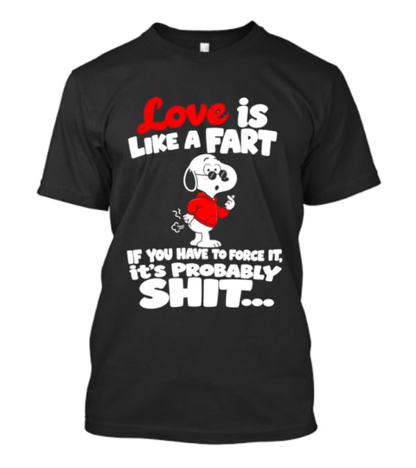 Snoopy Love Is Like A Fart If You Have To Force It It's Probably Shit T-Shirt