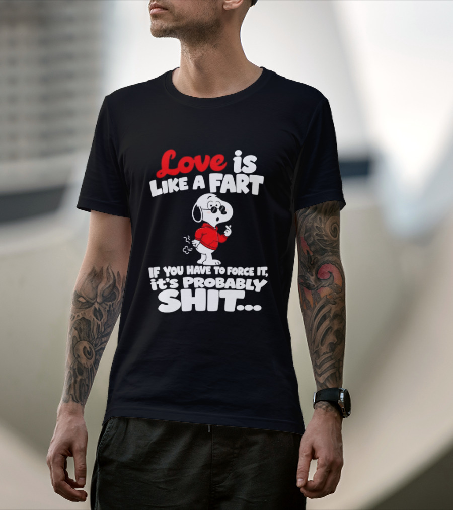 Snoopy Love Is Like A Fart If You Have To Force It It's Probably Shit T-Shirt