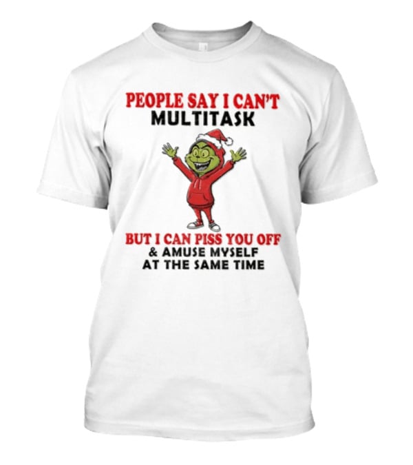 People Say I Can't Multitask But I Can Piss You Off And Amuse Myself The Grinch T-Shirt