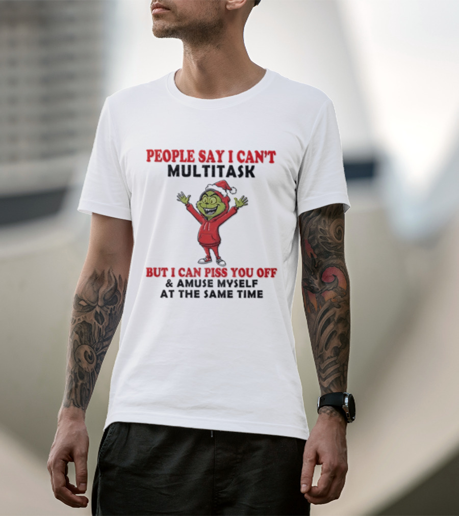 People Say I Can't Multitask But I Can Piss You Off And Amuse Myself The Grinch T-Shirt