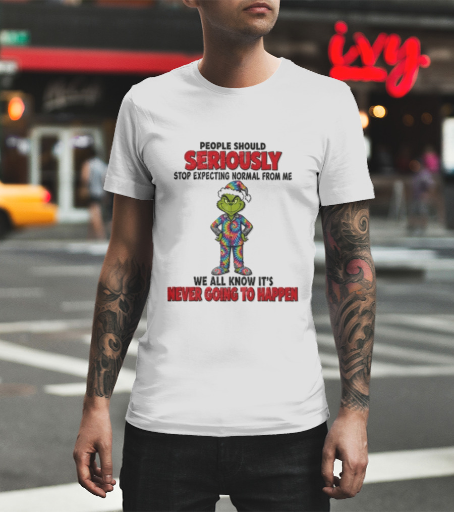 People Should Seriously Stop Expecting Normal From Me We All Know It's Never Going To Happen Grinch T-Shirt