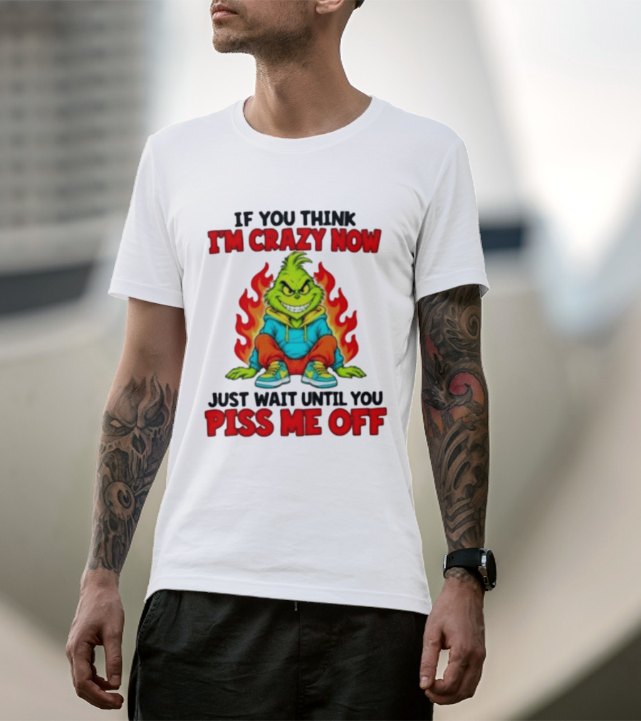 The Grinch If You Think I'm Crazy Now Just Wait Until You Piss Me Off Fiery Attitude T-Shirt