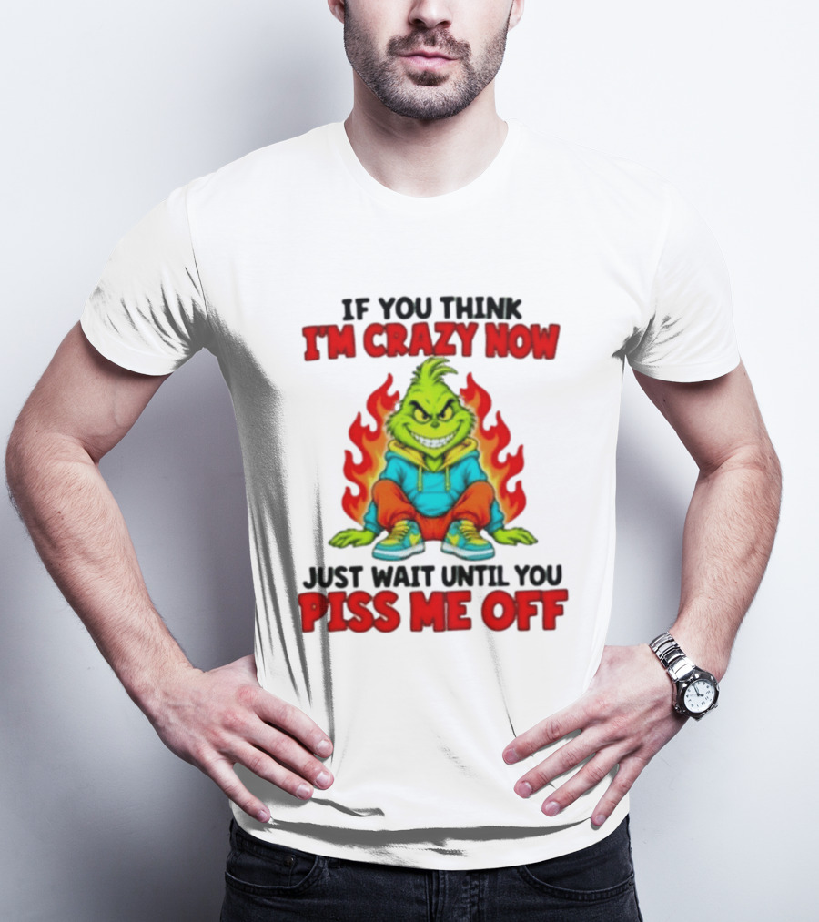 The Grinch If You Think I'm Crazy Now Just Wait Until You Piss Me Off Fiery Attitude T-Shirt