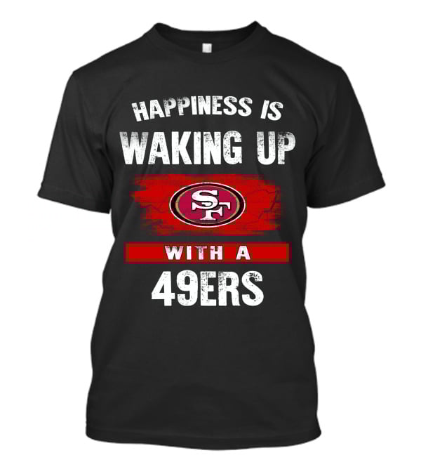Happiness Is Waking Up With A San Francisco 49ers T-Shirt