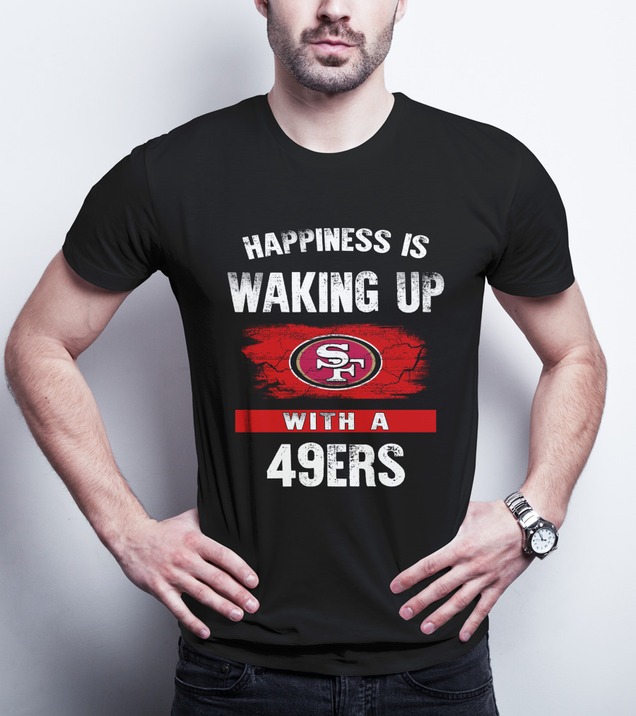 Happiness Is Waking Up With A San Francisco 49ers T-Shirt