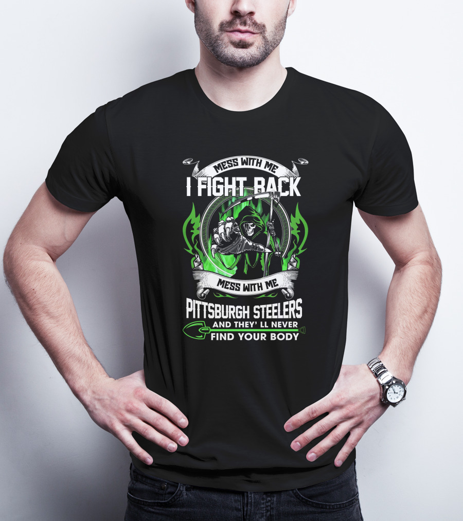 Mess With Me I Fight Back Pittsburgh Steelers And They'll Never Find Your Body T-Shirt