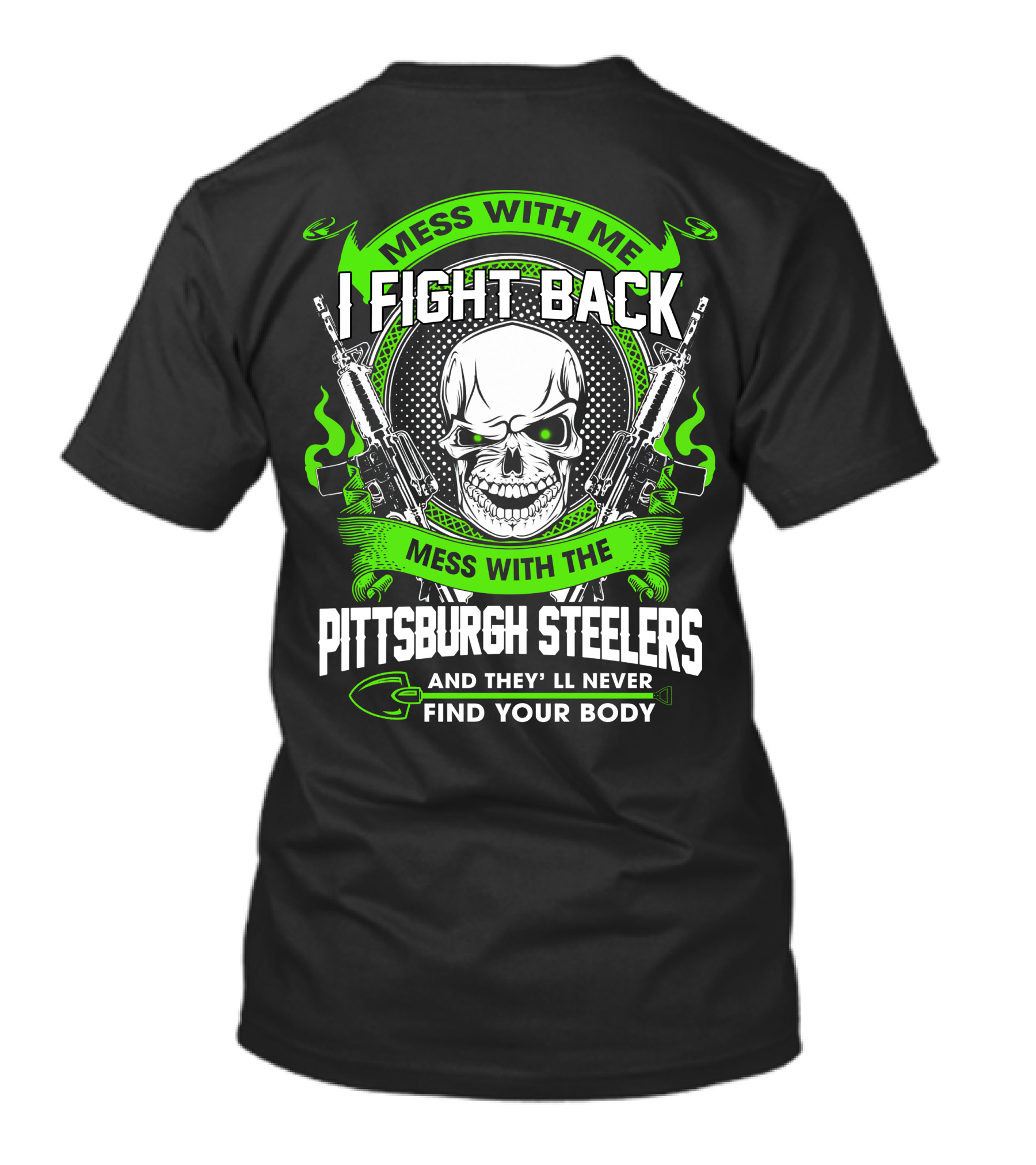 Mess With Me I Fight Back Mess With The Pittsburgh Steelers And They'll Never Find Your Body T-Shirt