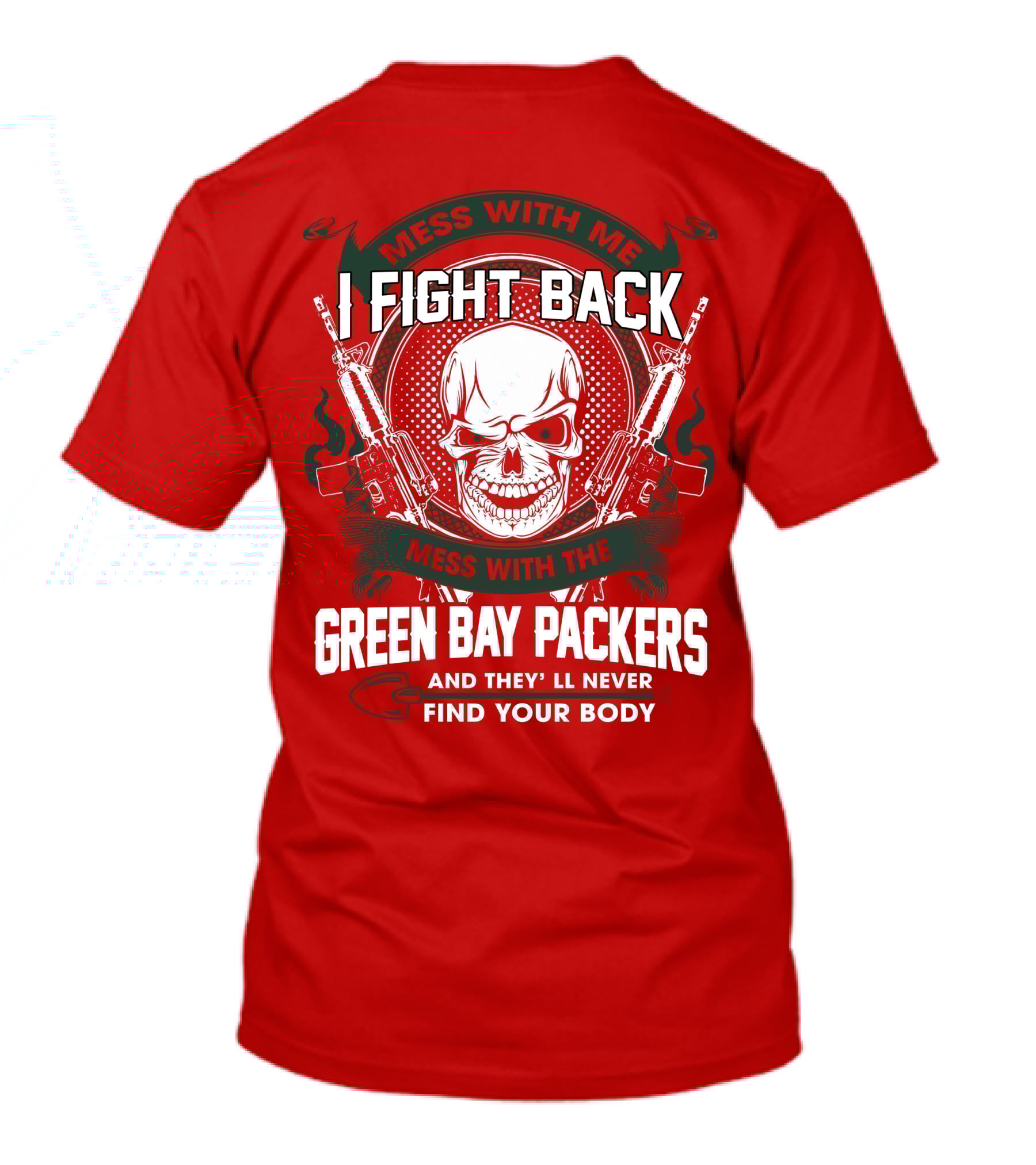 Mess With Me I Fight Back Mess With The Green Bay Packers And They'll Never Find Your Body T-Shirt
