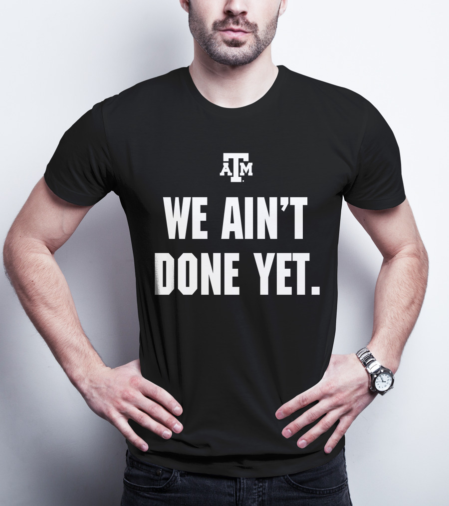 Texas A&M We Ain't Done Yet Aggies T-Shirt