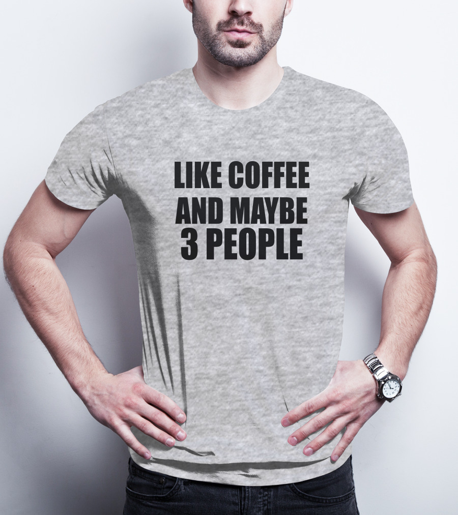 Like Coffee And Maybe 3 People T-Shirt