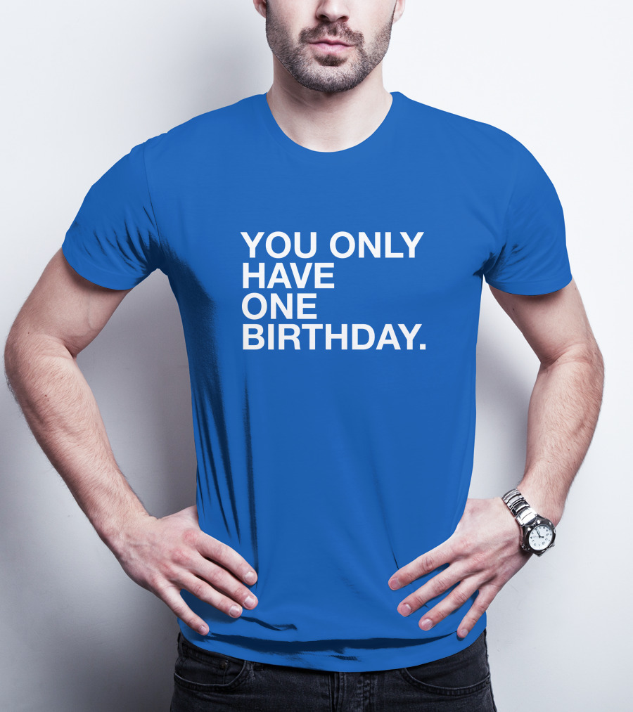 You Only Have One Birthday Obvious T-Shirt