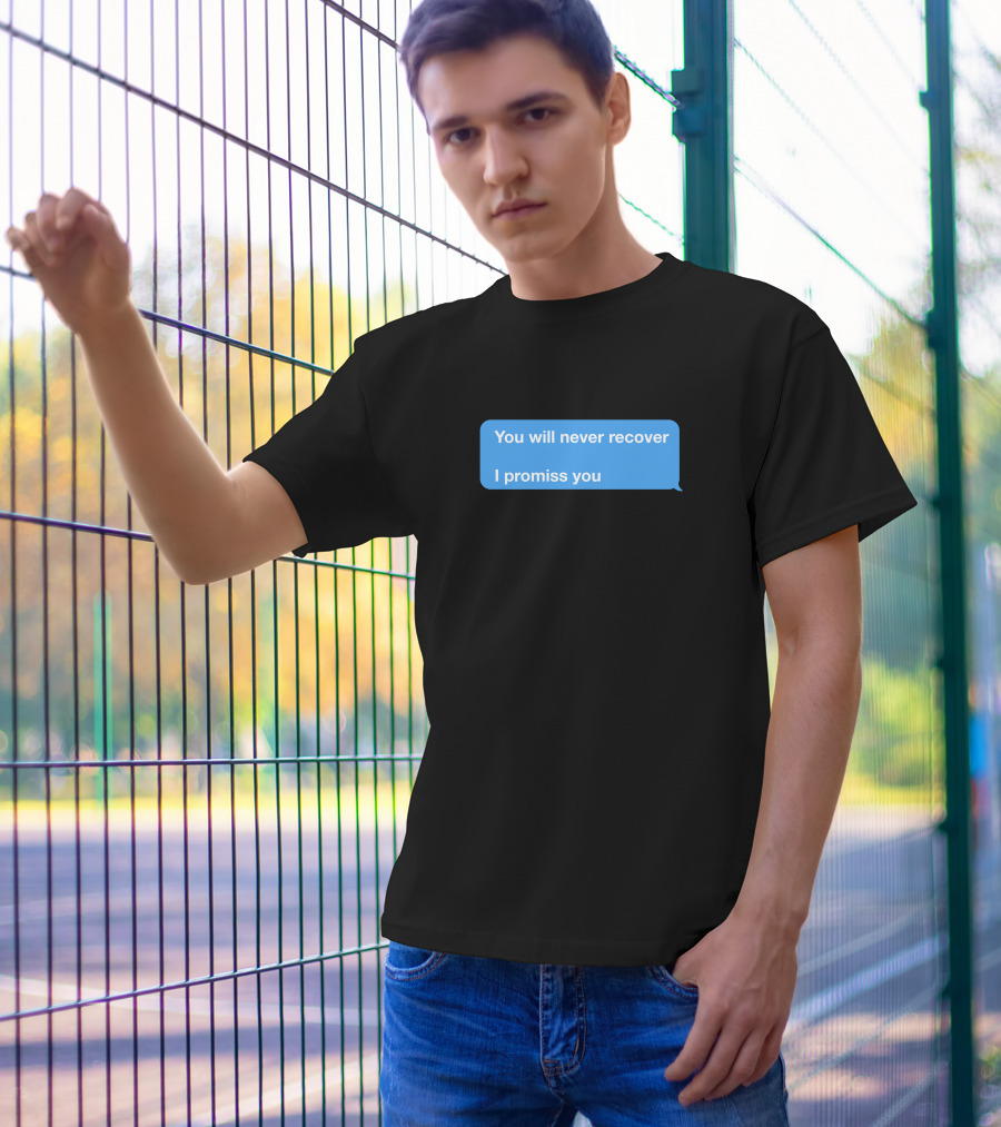 You Will Never Recover I Promiss You Text Message T-Shirt