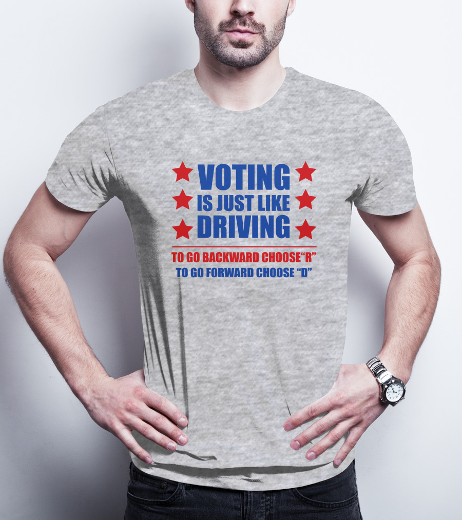 VOTING IS JUST LIKE DRIVING TO GO BACKWARD CHOOSE R TO GO FORWARD CHOOSE D T-Shirt