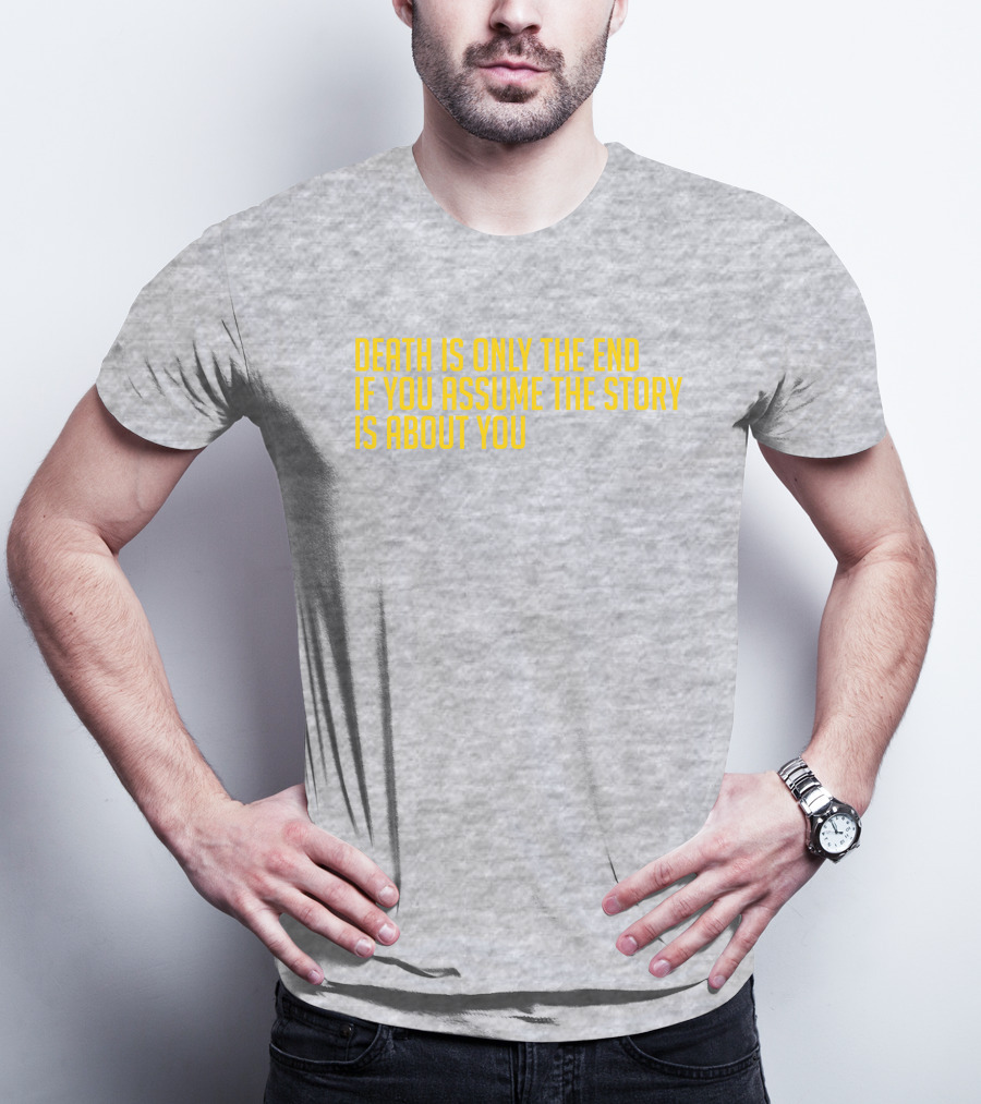 Death Is Only The End If You Assume The Story Is About You T-Shirt