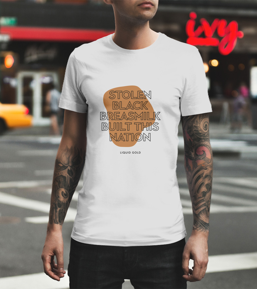 Stolen Black Breastmilk Built This Nation Liquid Gold T-Shirt