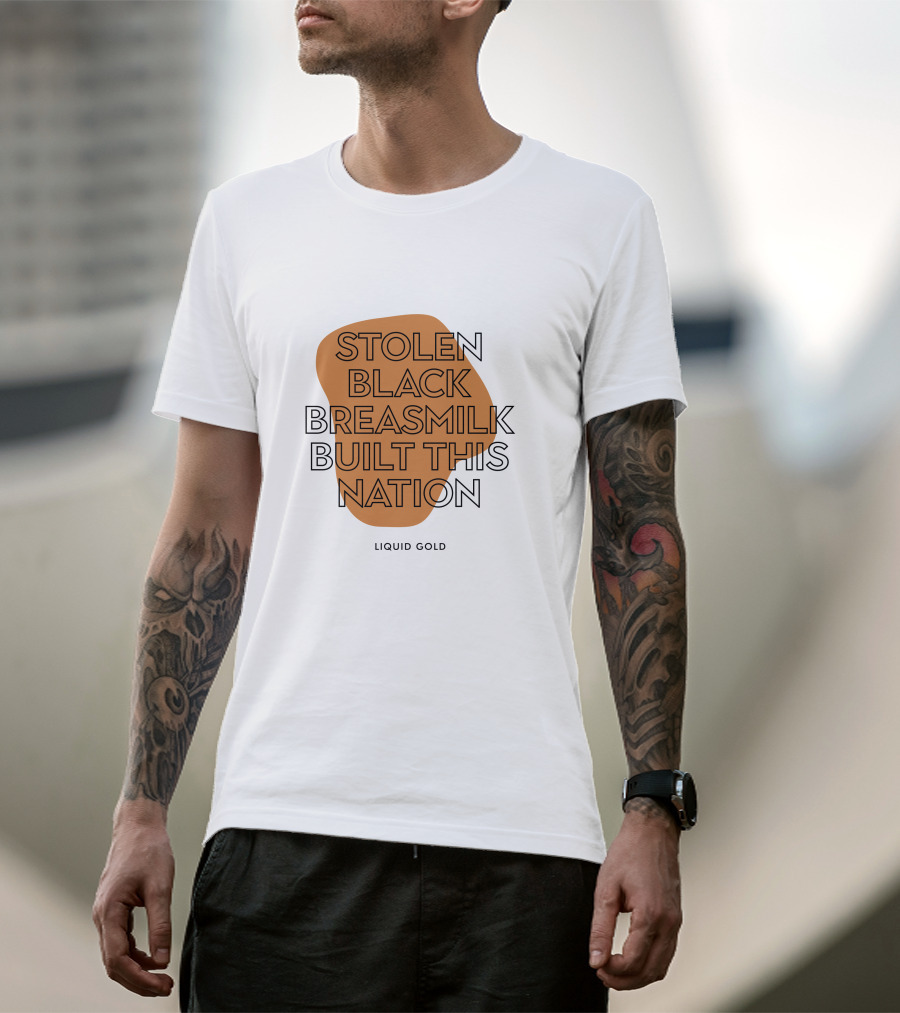 Stolen Black Breastmilk Built This Nation Liquid Gold T-Shirt
