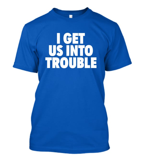 Tori Saylor Digital I Get Us Into Trouble T-Shirt