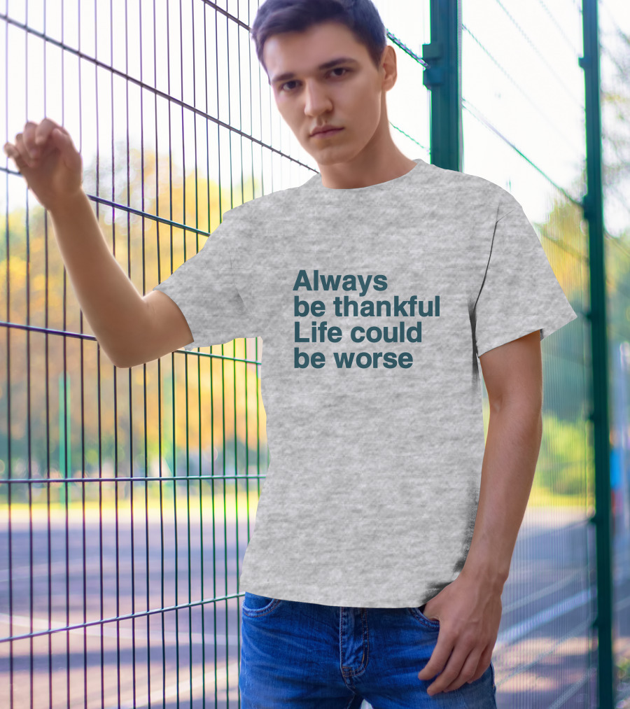 Kay Boateng Bk Oxygen7 Always Be Thankful Life Could Be Worse Positive Motivation T-Shirt