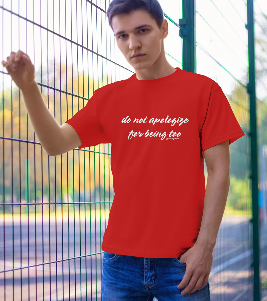 Do Not Apologize For Being Too @jdariusgreene T-Shirt
