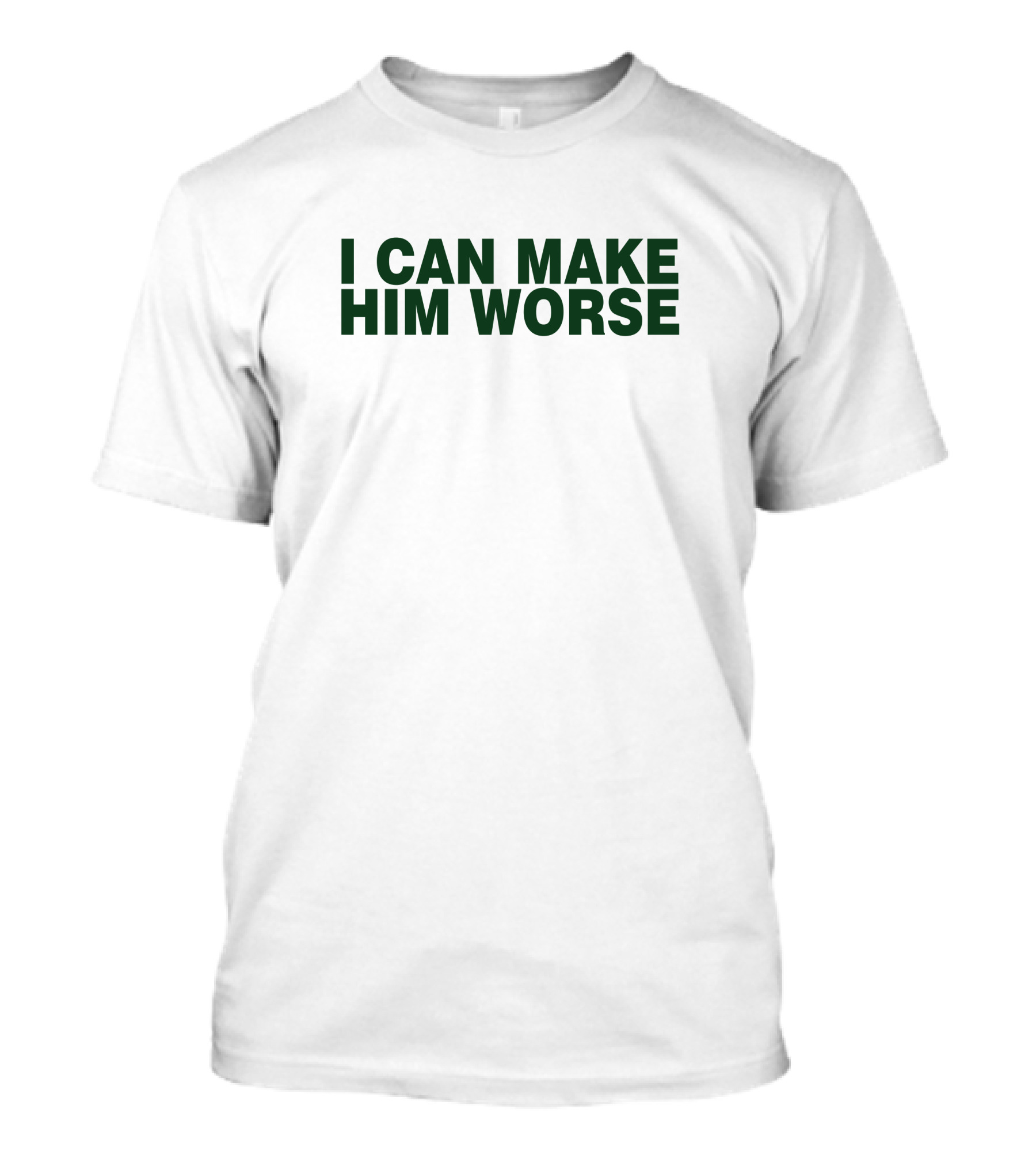I Can Make Him Worse Hatdagwoter T-Shirt