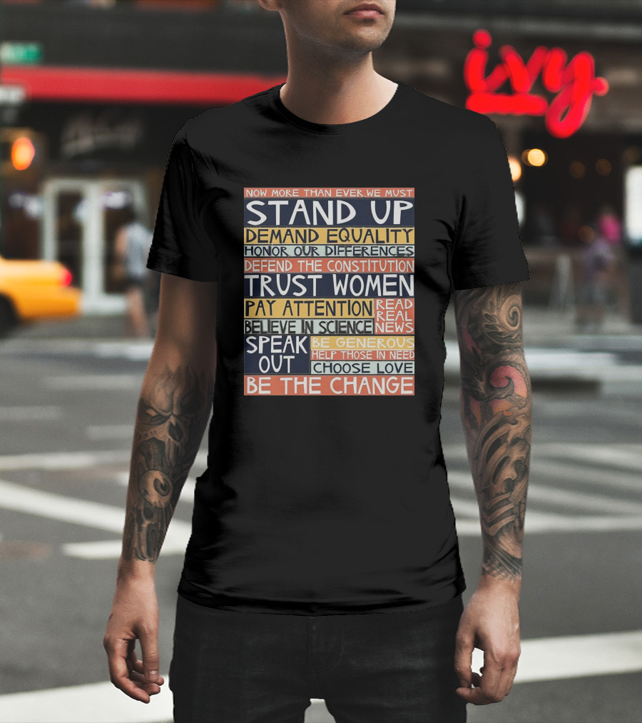 Now More Than Ever We Must Stand Up Demand Equality Trust Women Be The Change T-Shirt