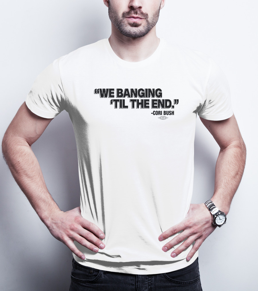 We Banging 'Til The End Cori Bush T-Shirt