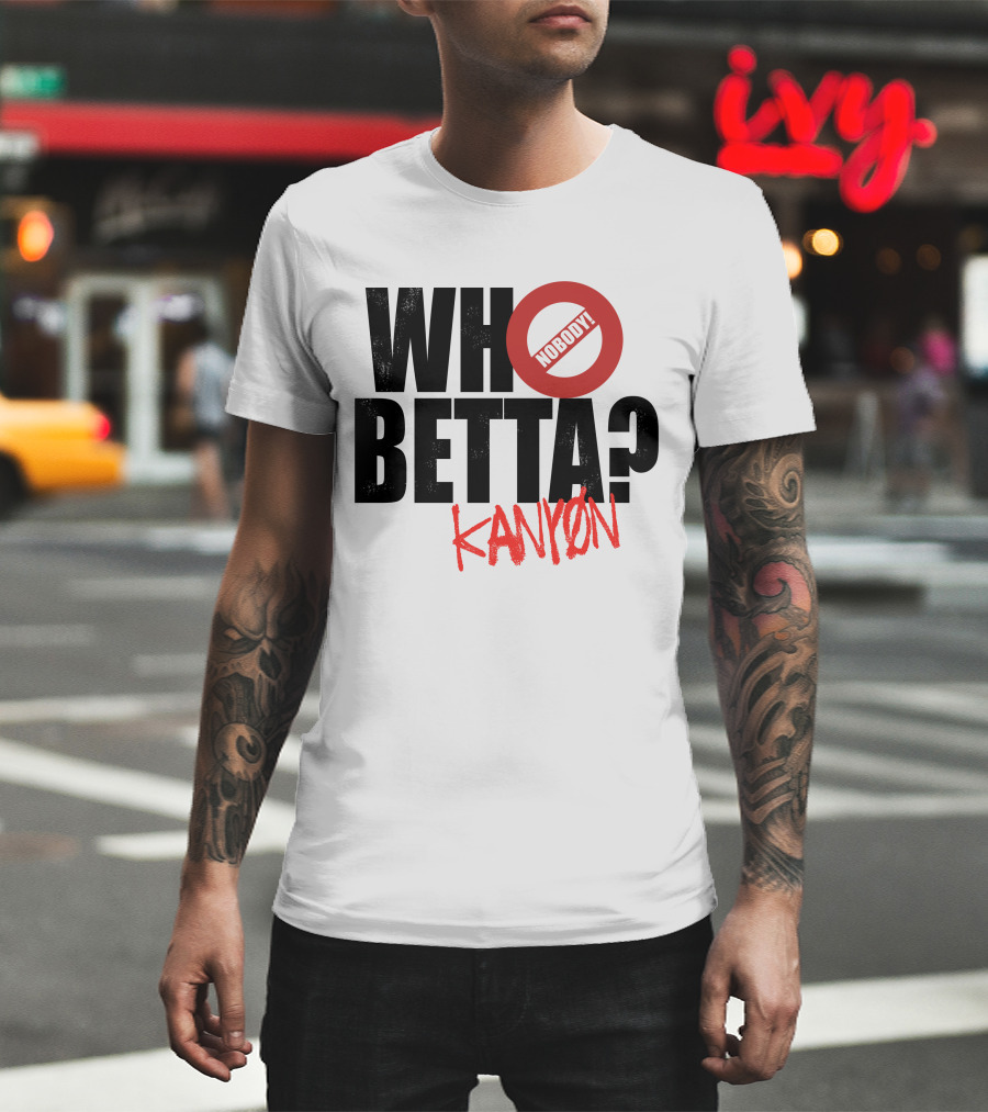 Who Betta Kanyon Nobody Chriskanyon1002 T-Shirt