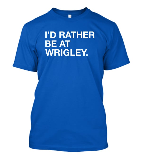 I'd Rather Be At Wrigley T-Shirt