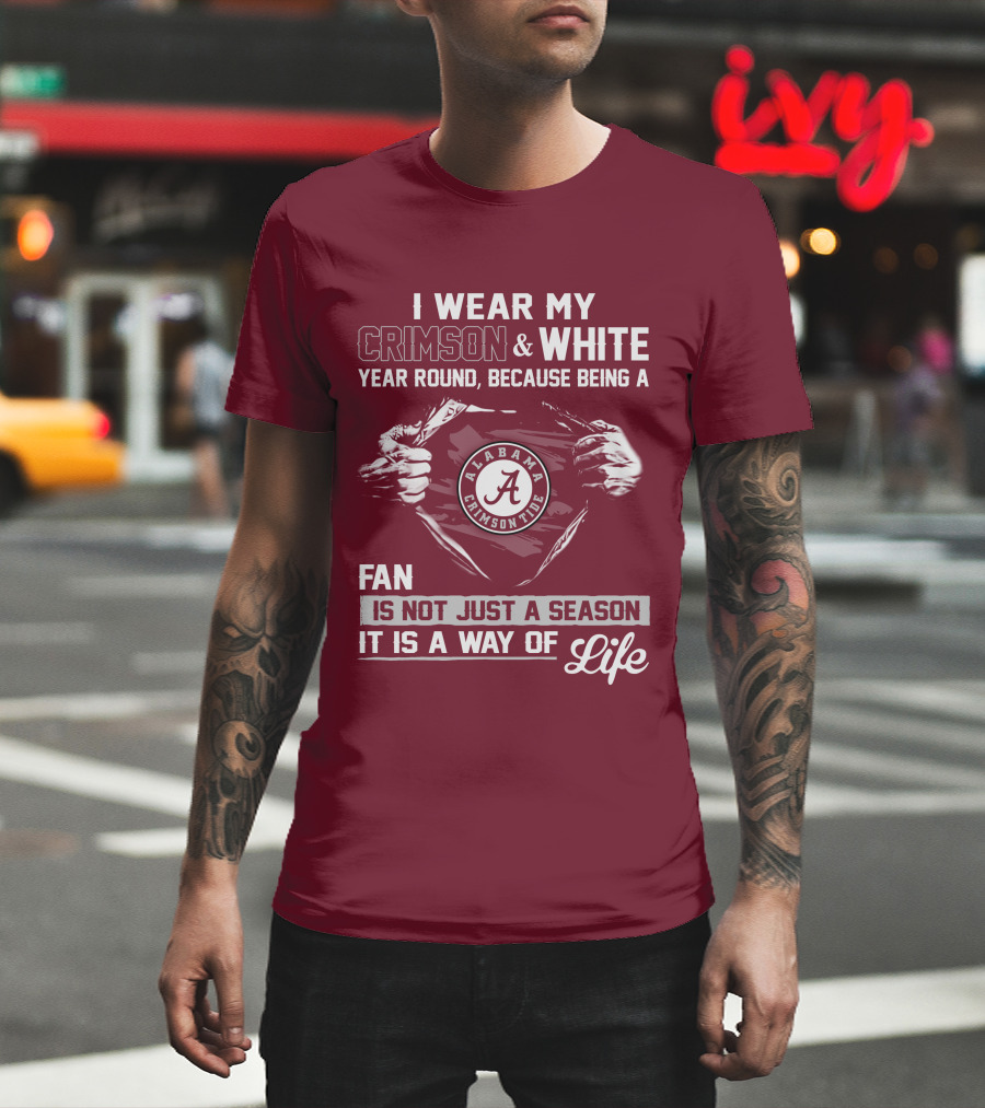I Wear My Crimson & White Year Round Because Being A Alabama Crimson Tide Fan Is Not Just A Season It Is A Way Of Life T-Shirt
