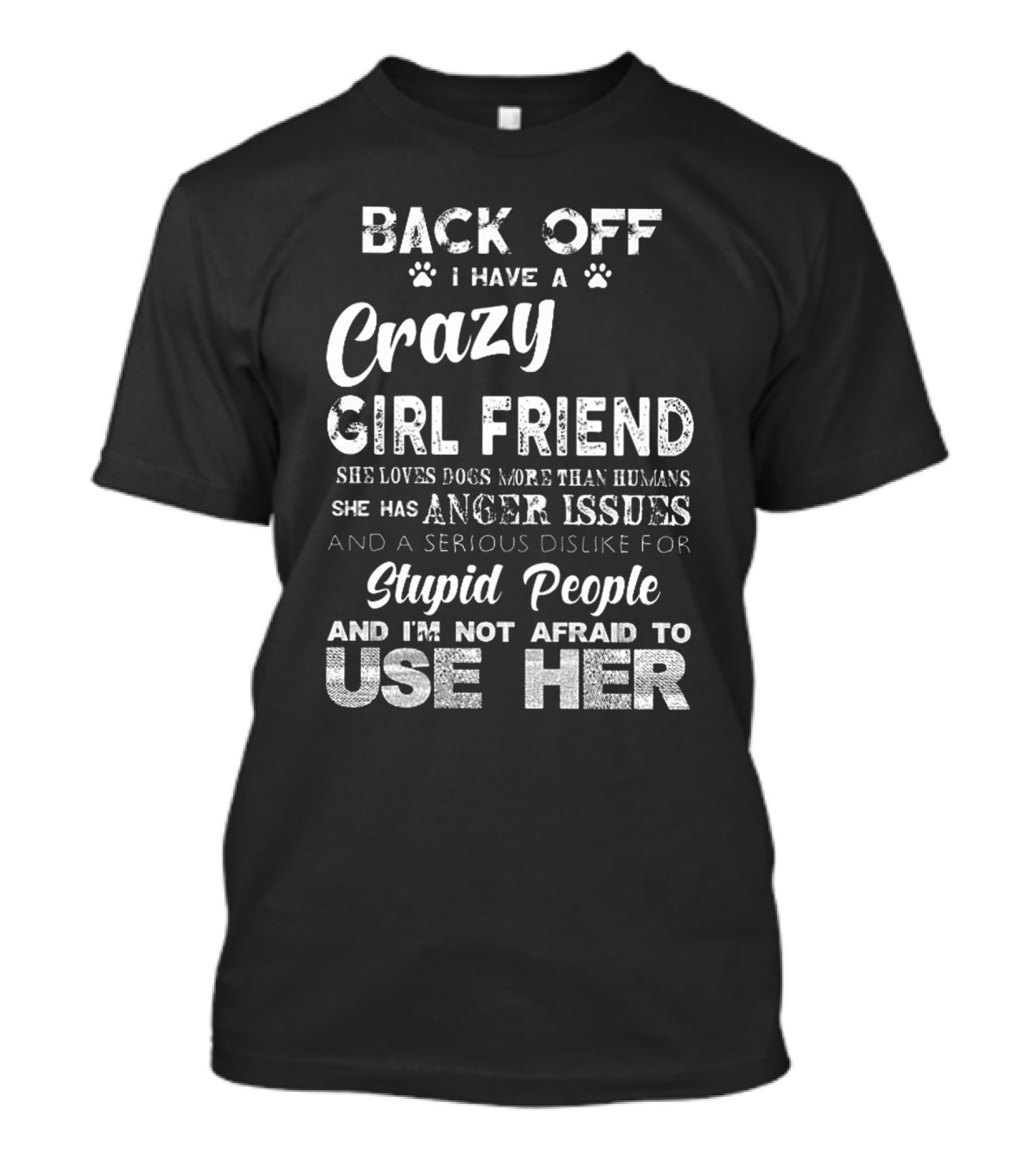 Back Off I Have A Crazy Girlfriend She Loves Dogs More Than Humans Has Anger Issues Serious Dislike For Stupid People I'm Not Afraid To Use Her T-Shirt