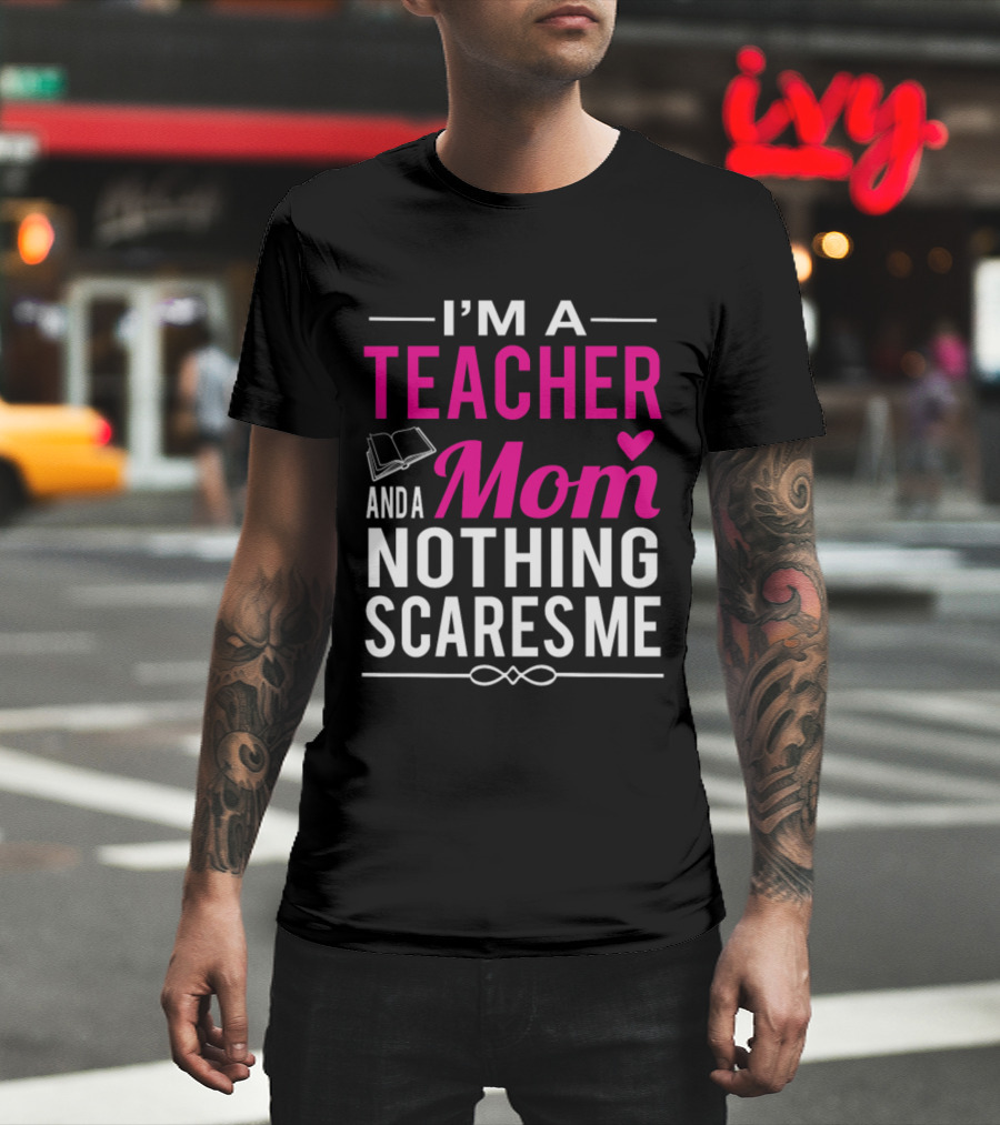 I'm A Teacher And A Mom Nothing Scares Me Book And Heart T-Shirt