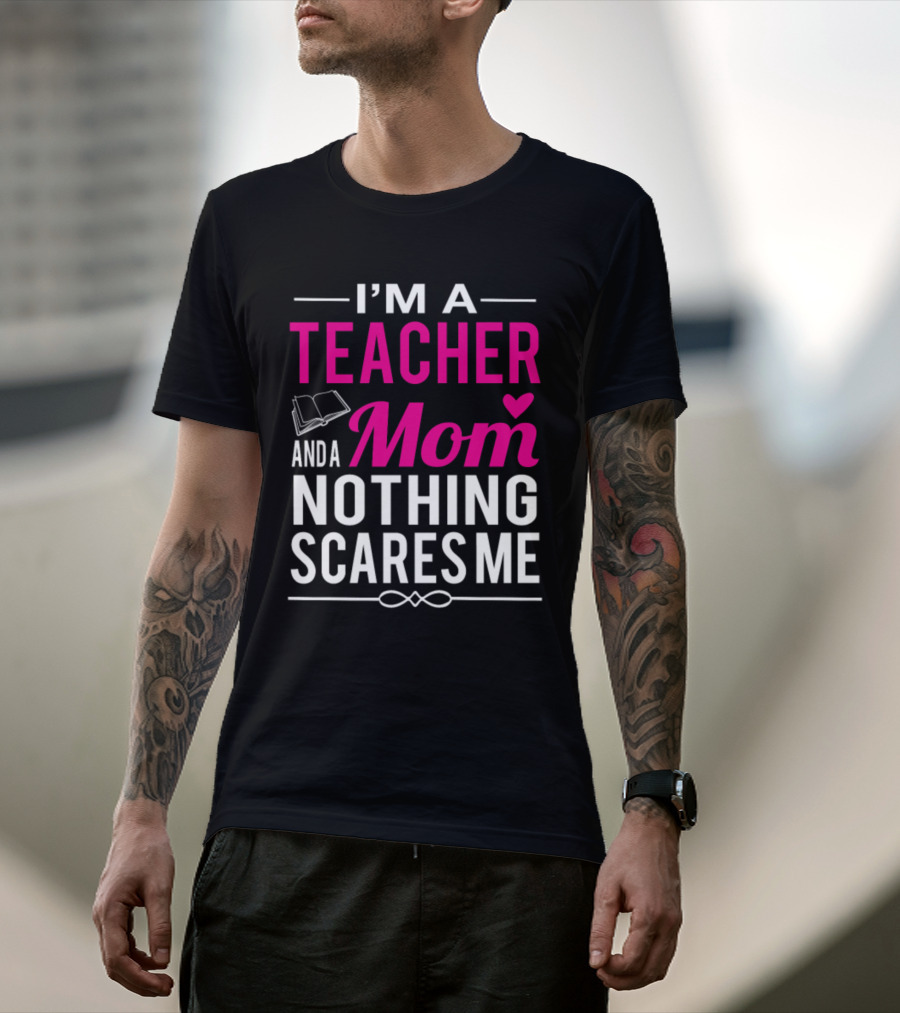 I'm A Teacher And A Mom Nothing Scares Me Book And Heart T-Shirt