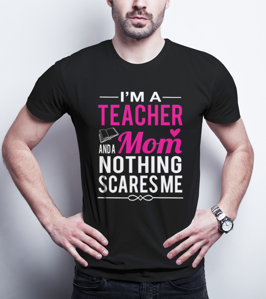 I'm A Teacher And A Mom Nothing Scares Me Book And Heart T-Shirt