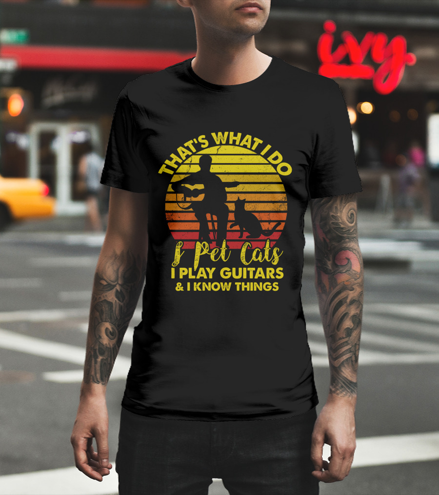 That's What I Do I Pet Cats I Play Guitars And I Know Things T-Shirt