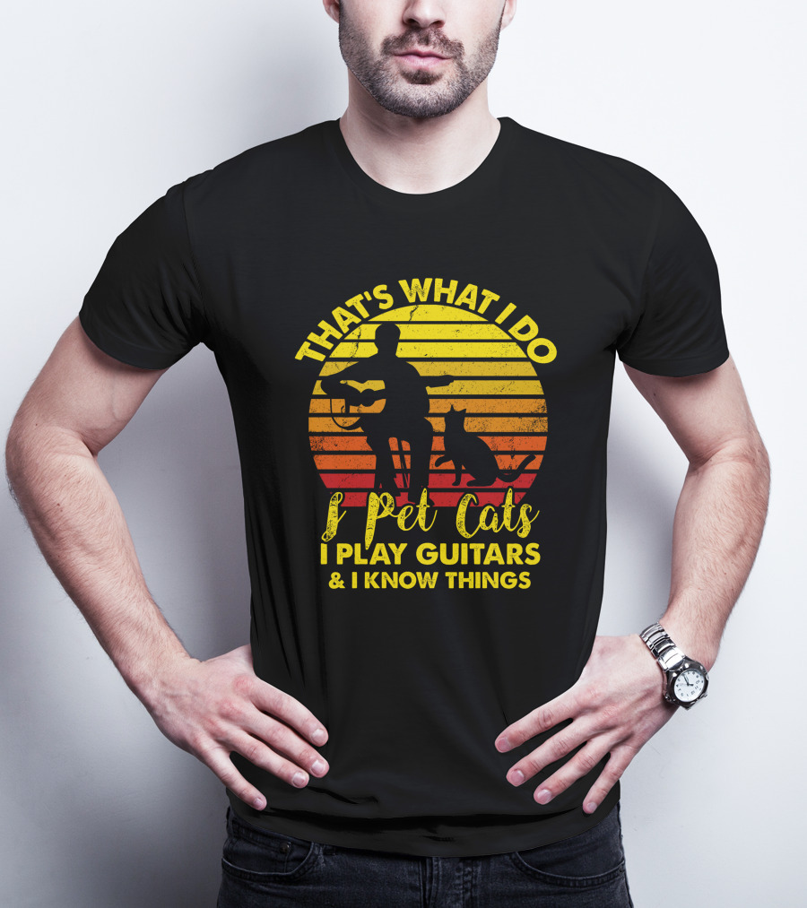 That's What I Do I Pet Cats I Play Guitars And I Know Things T-Shirt