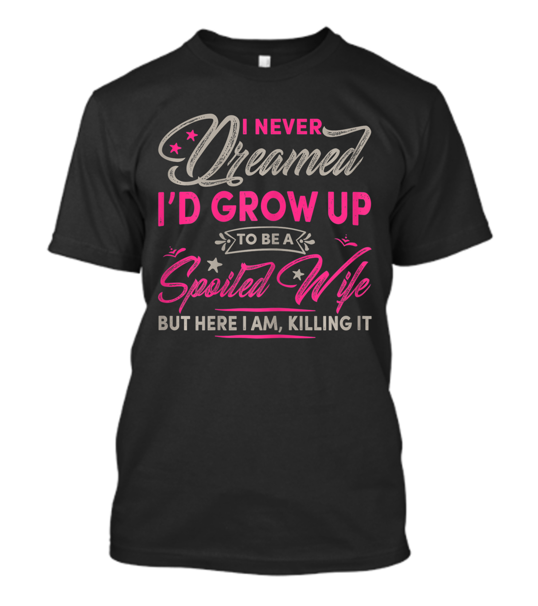 I Never Dreamed I'd Grow Up To Be A Spoiled Wife But Here I Am Killing It T-Shirt