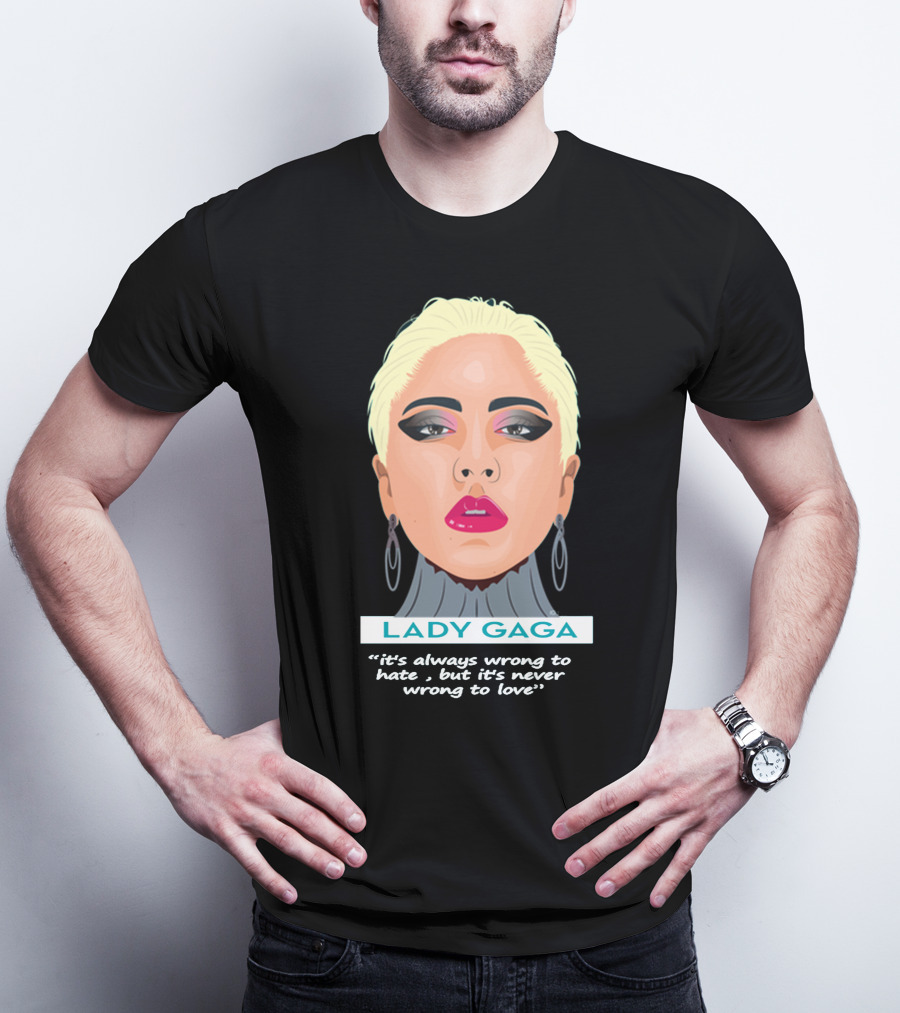 LADY GAGA It's Always Wrong To Hate, But It's Never Wrong To Love T-Shirt