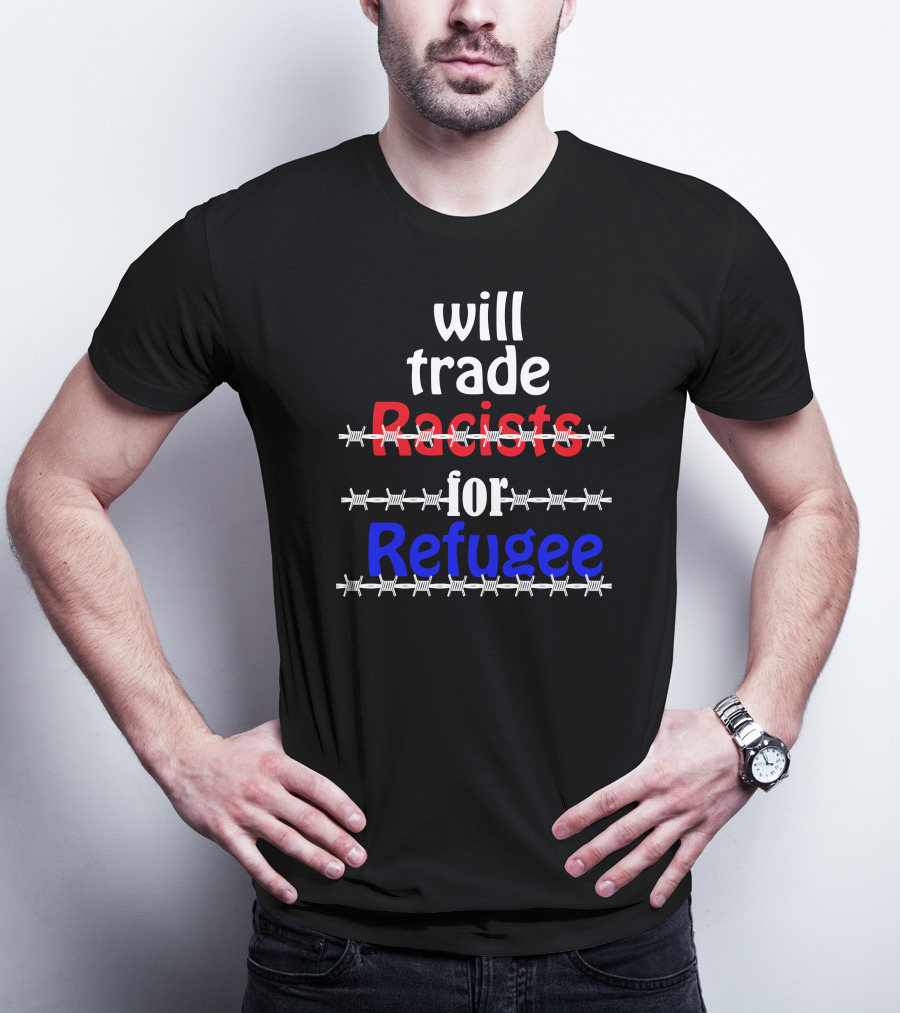 Will Trade Racists For Refugee Barbed Wire T-Shirt