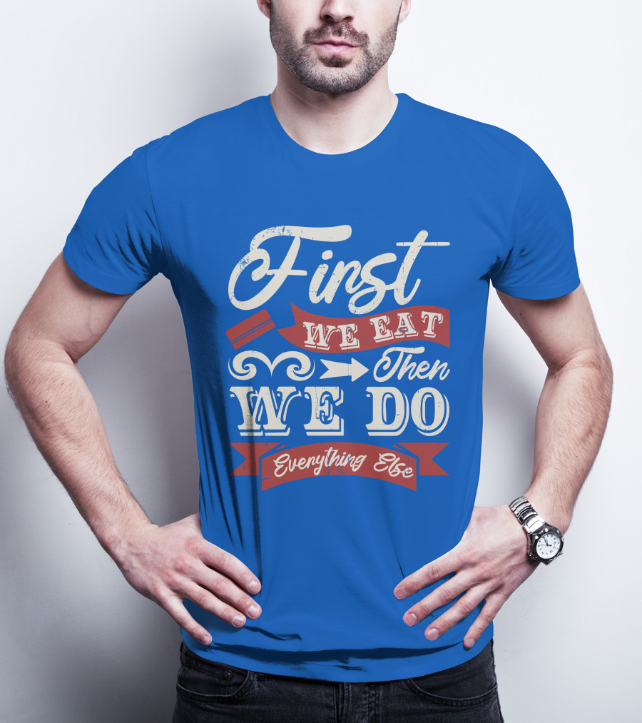 First We Eat Then We Do Everything Else T-Shirt