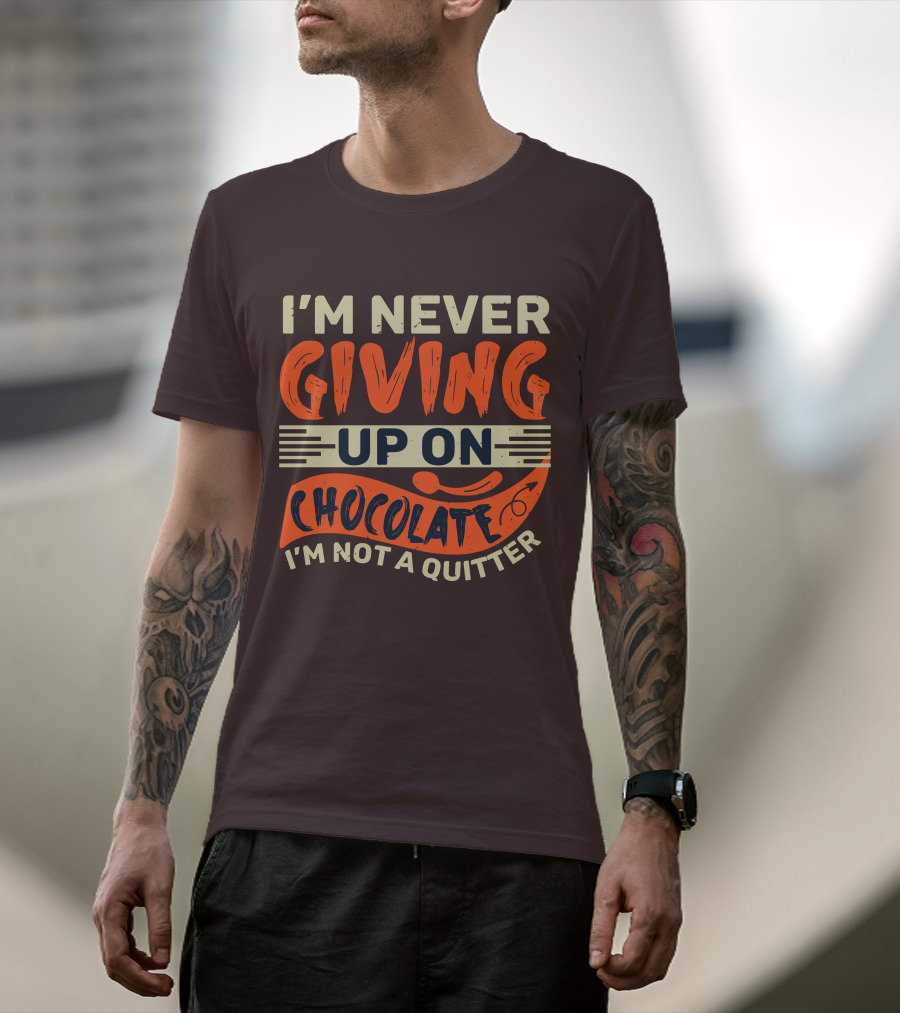 I’m Never Giving Up On Chocolate I’m Not A Quitter T-Shirt