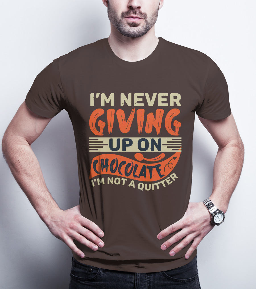 I’m Never Giving Up On Chocolate I’m Not A Quitter T-Shirt