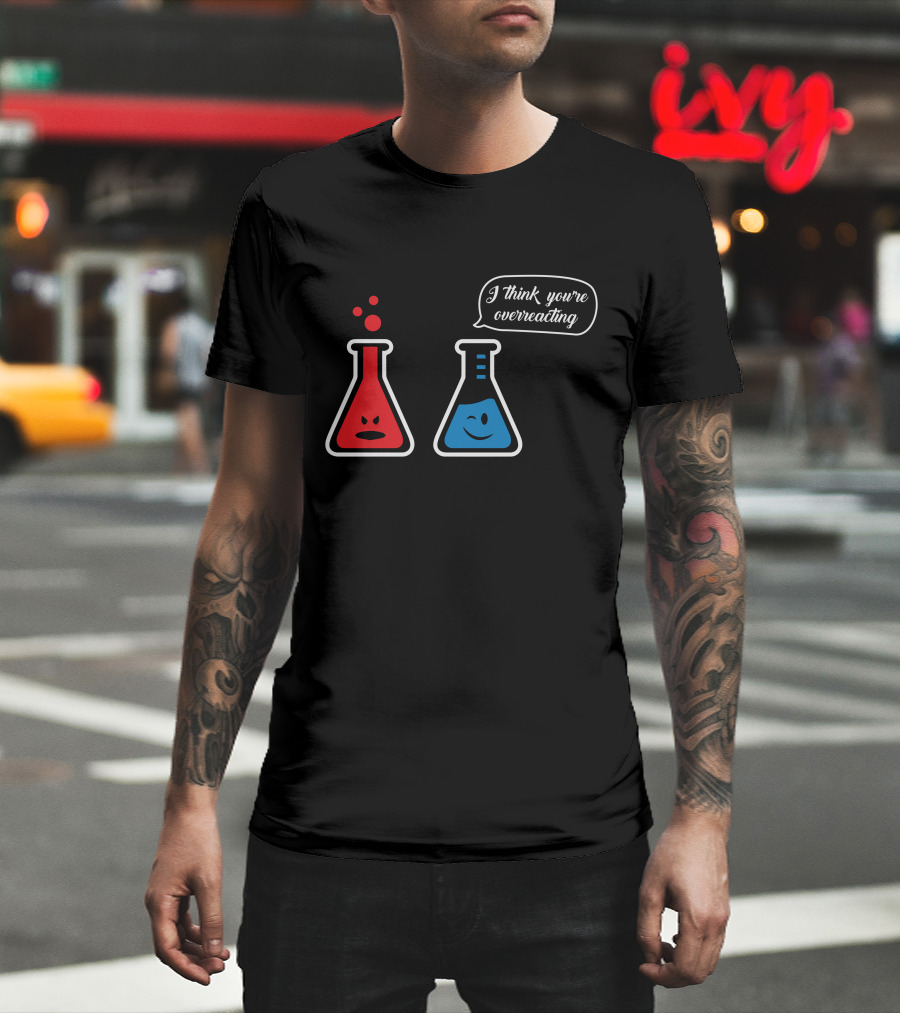 I Think You're Overreacting Chemistry Beaker Humor T-Shirt
